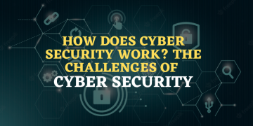 How Does Cyber Security Work? The Challenges of Cyber Security